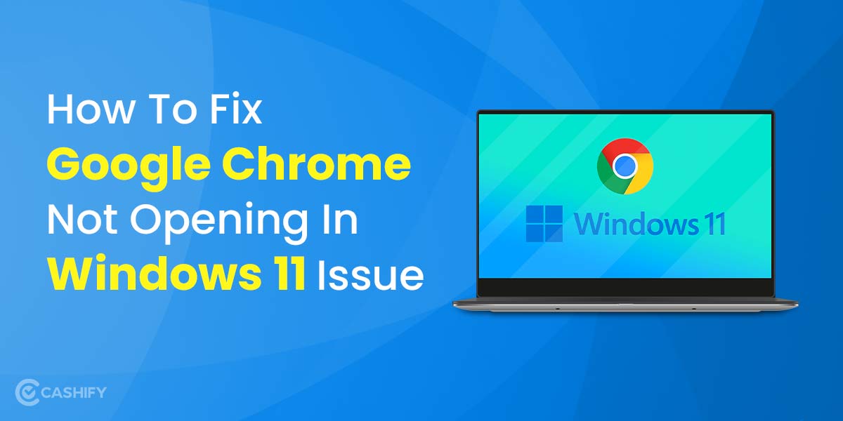 How To Fix Google Chrome Not Opening In Windows 11 Issue | Cashify ...