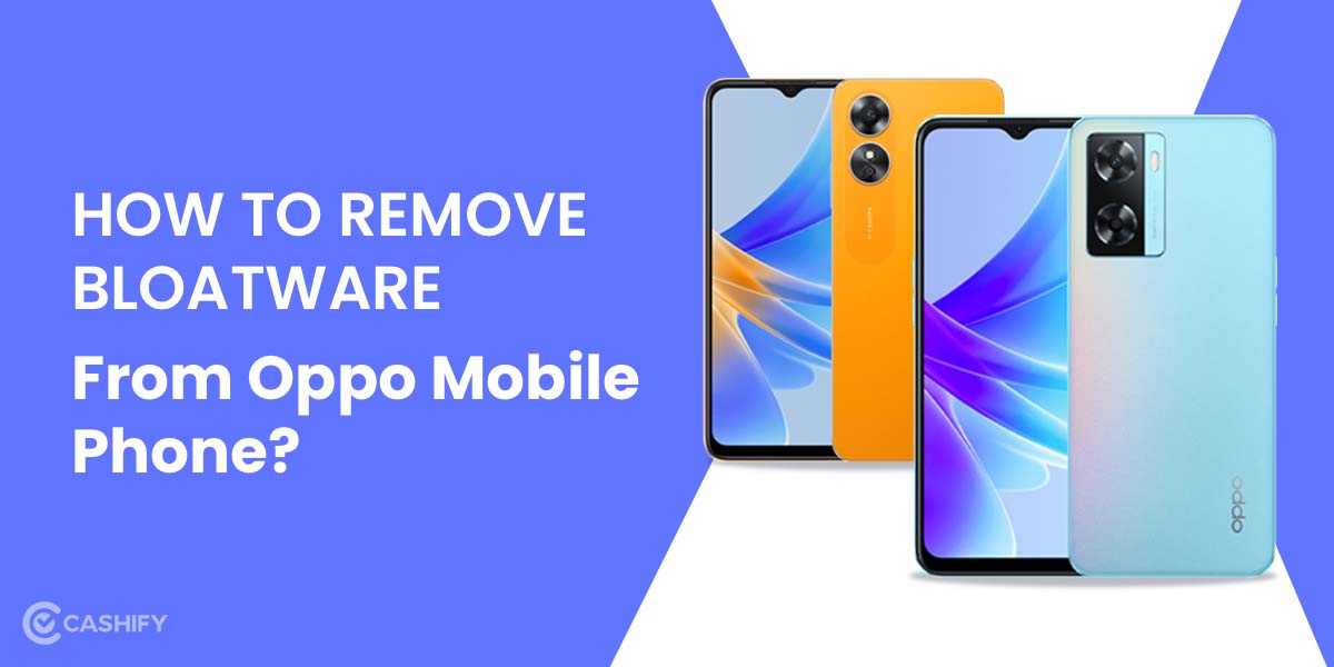 How To Remove Bloatware From Oppo Phones? | Cashify Mobile Phones Blog