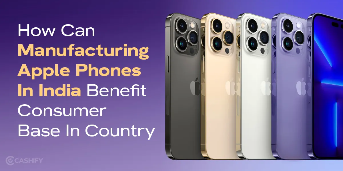 iPhone Manufacturing In India: How Will It Benefit Consumer Base In The ...