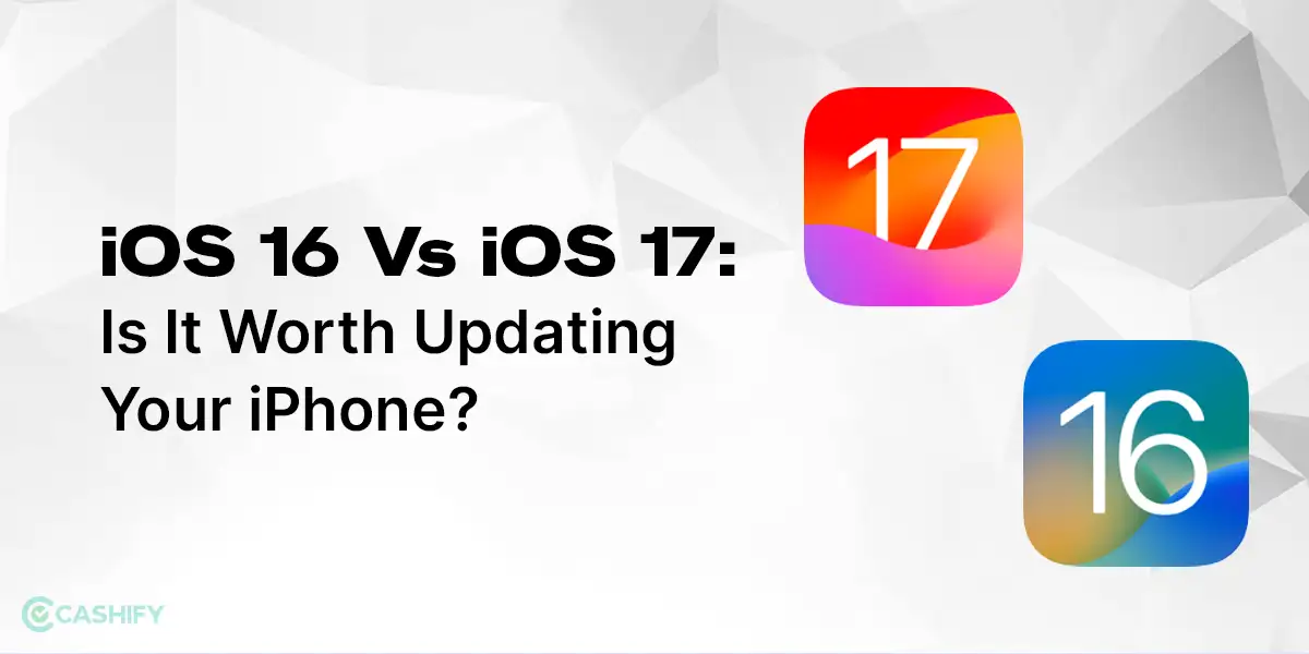 iOS 16 Vs iOS 17: Is It Worth Upgrading Your iPhone? | Cashify Blog