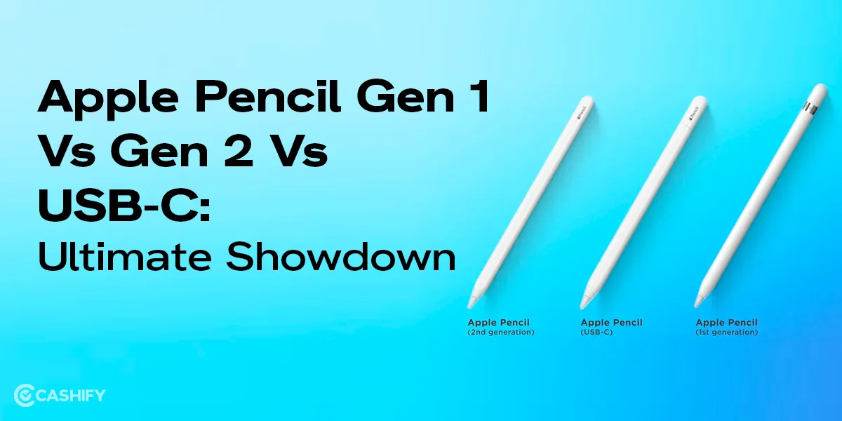 Apple Pencil Gen 1 Vs Gen 2 Vs USB-C: Ultimate Showdown | Cashify Blog