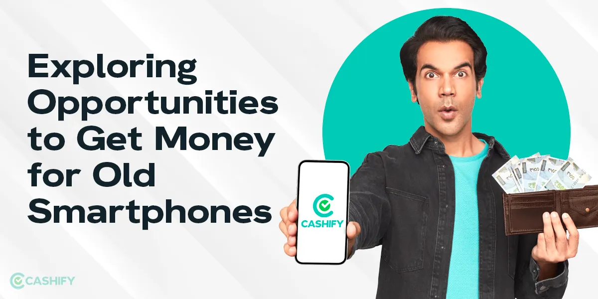Exploring Opportunities to Get Money for Old Smartphones | Cashify ...