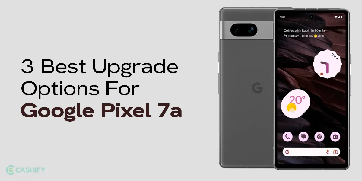 3 Best Upgrade Options For Google Pixel 7A | Cashify Buyback Blog