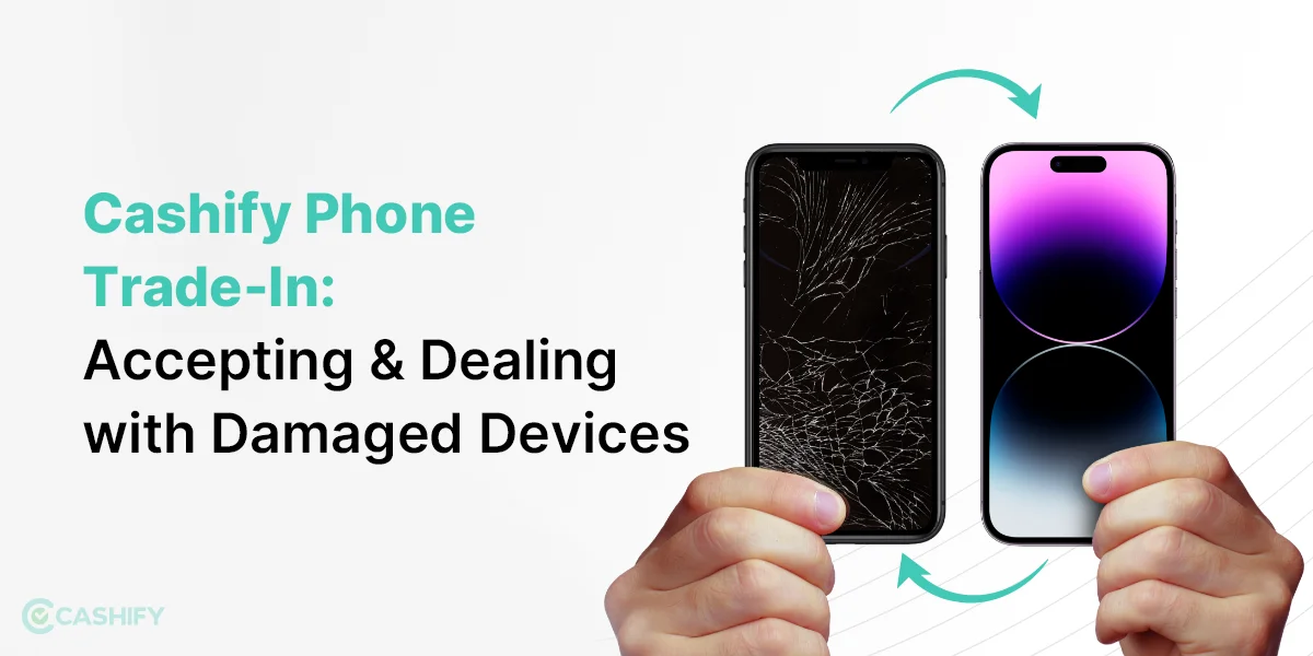 Cashify Phone Trade-In: Accepting and Dealing with Damaged Devices ...