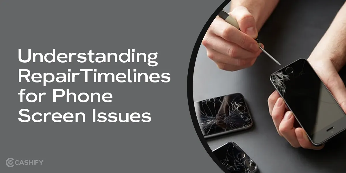 Understanding Repair Timelines for Phone Screen Issues | Cashify repair ...