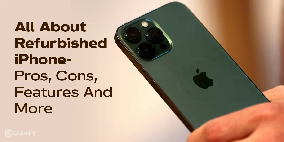 All About Refurbished iPhone- Pros, Cons, Features And More | Cashify ...
