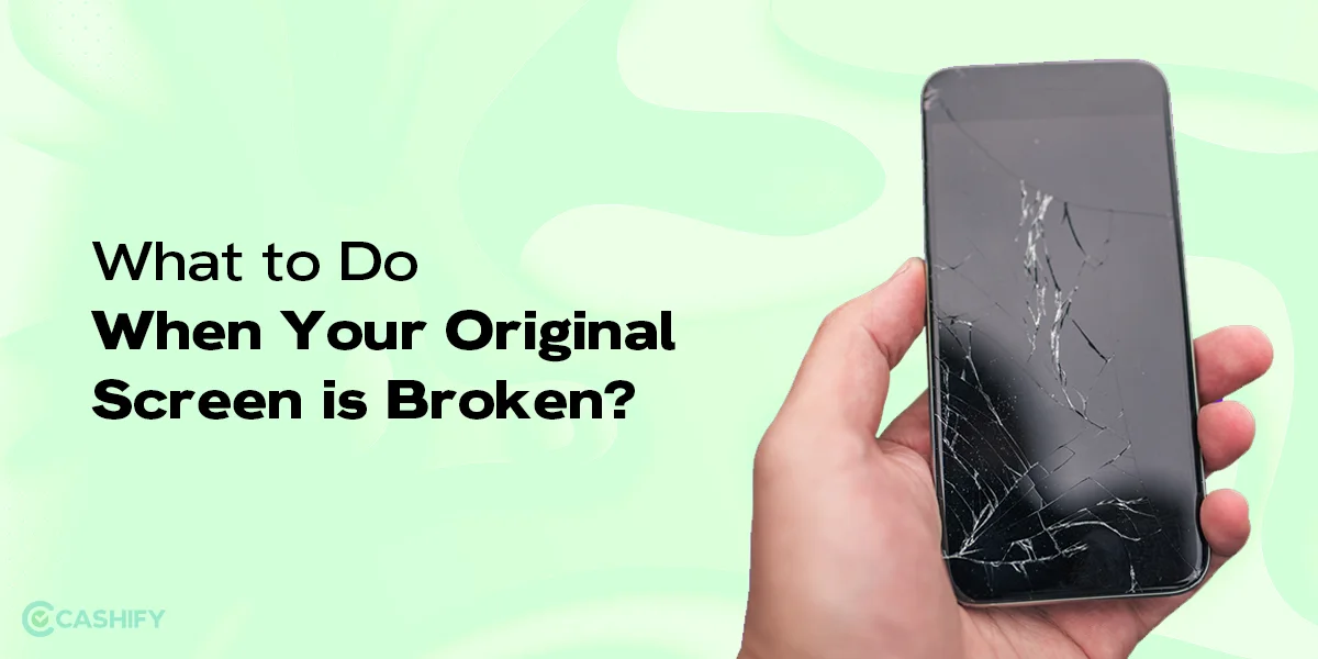 What to Do When Your Original Screen is Broken? | Cashify repair Blog