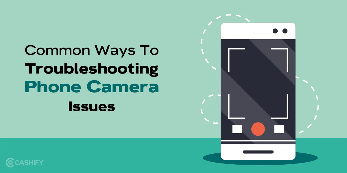 Common Ways To Troubleshooting Phone Camera Issues | Cashify Repair Blog