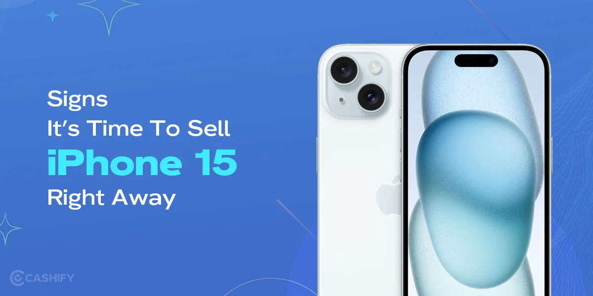 5 Signs It’s Time To Sell iPhone 15 Right Away | Cashify Buyback Blog