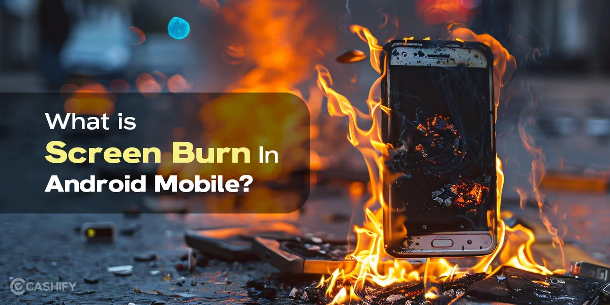 What is Screen Burn In Android Mobile? | Cashify Blog
