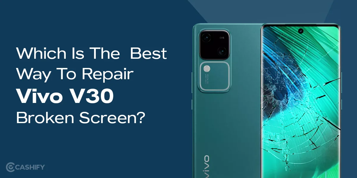 Which Is The Best Way To Repair Broken Screen For Vivo V30? | Cashify ...