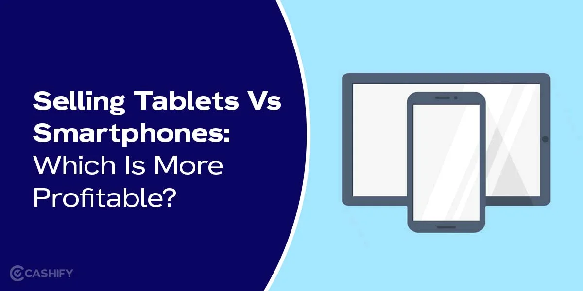 Selling Tablets Vs Smartphones: Which Is More Profitable? | Cashify ...