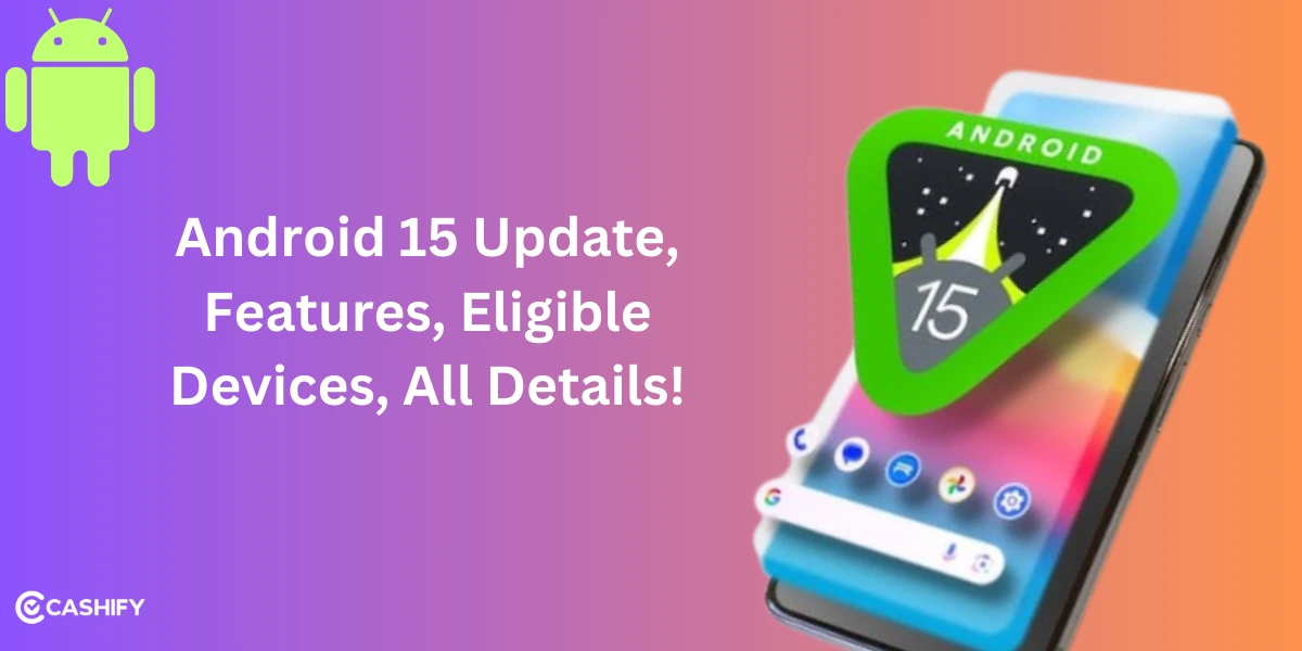 Android 15 Features, Eligible Devices List, All Details! | Cashify Blog