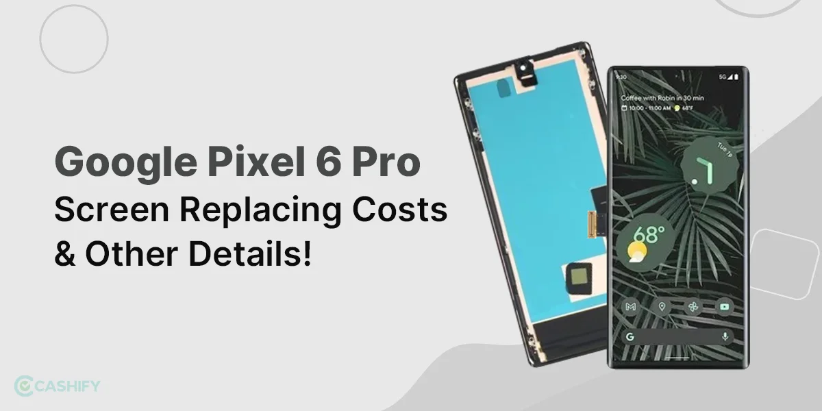 Google Pixel 6 Pro Screen Replacing Cost & Other Details! | Cashify Repair Blog