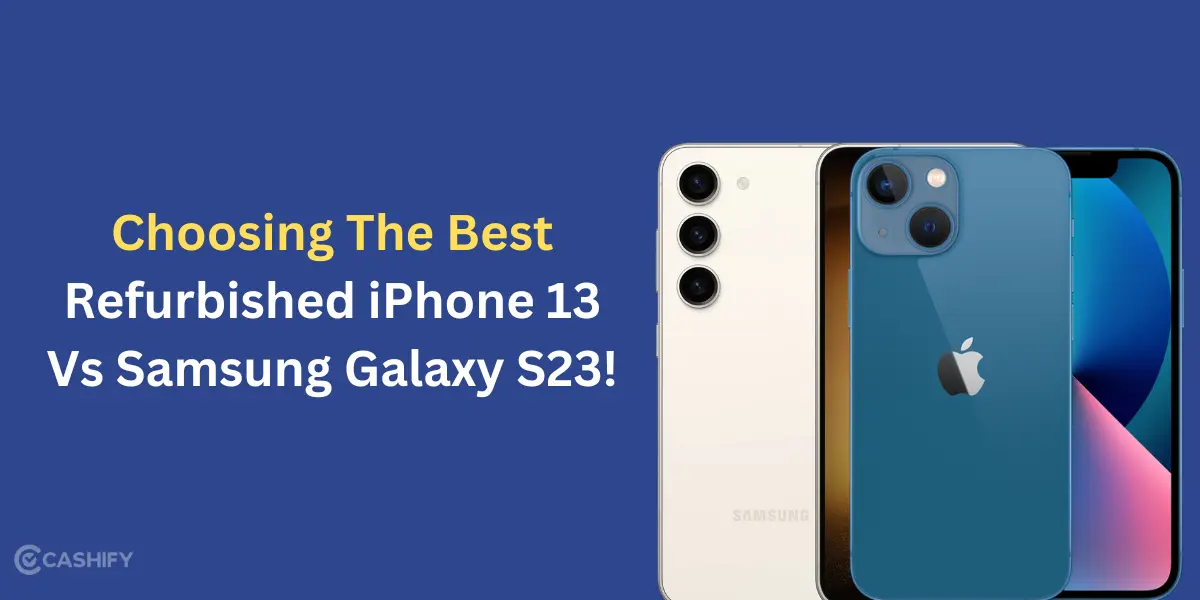 Choosing The Best: Refurbished iPhone 13 Vs Samsung Galaxy S23 ...