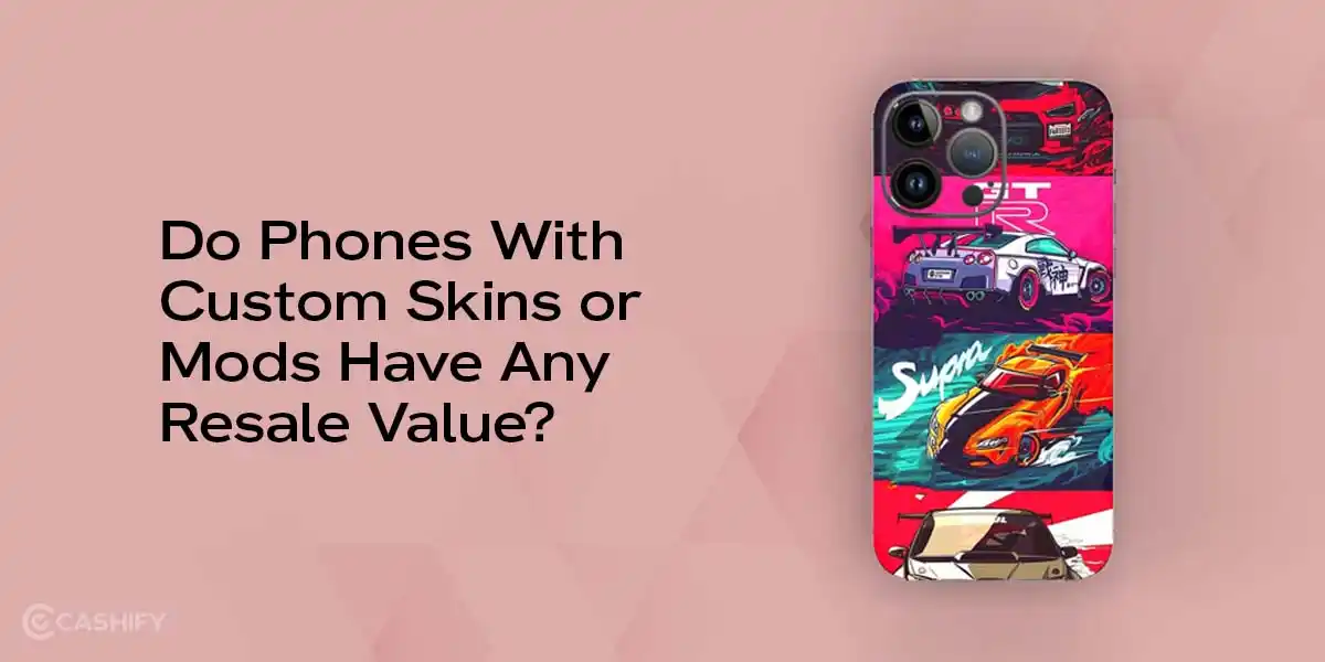 Do Phones With Custom Skins Or Mods Have Any Resale Value | Cashify ...
