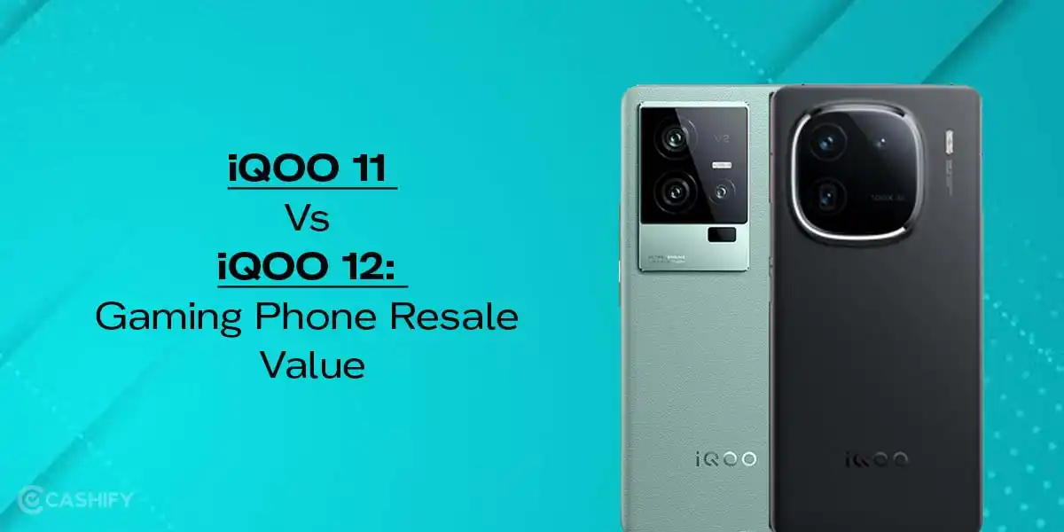 iQOO 11 Vs iQOO 12: Gaming Phone Resale Value | Cashify buyback Blog