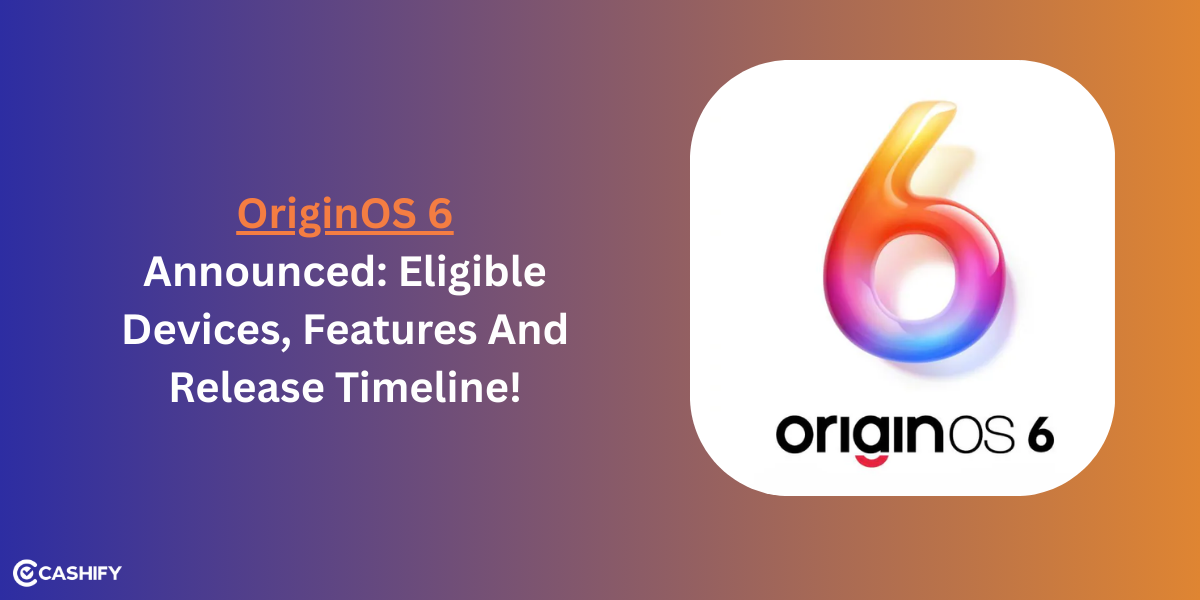 OriginOS 6 Announced: Eligible Devices, Features And Release Timeline ...