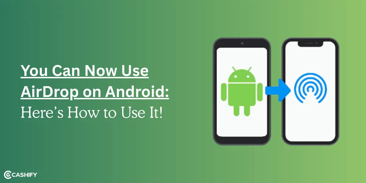 You Can Now Use AirDrop on Android: Here’s How to Use It! | Cashify Blog